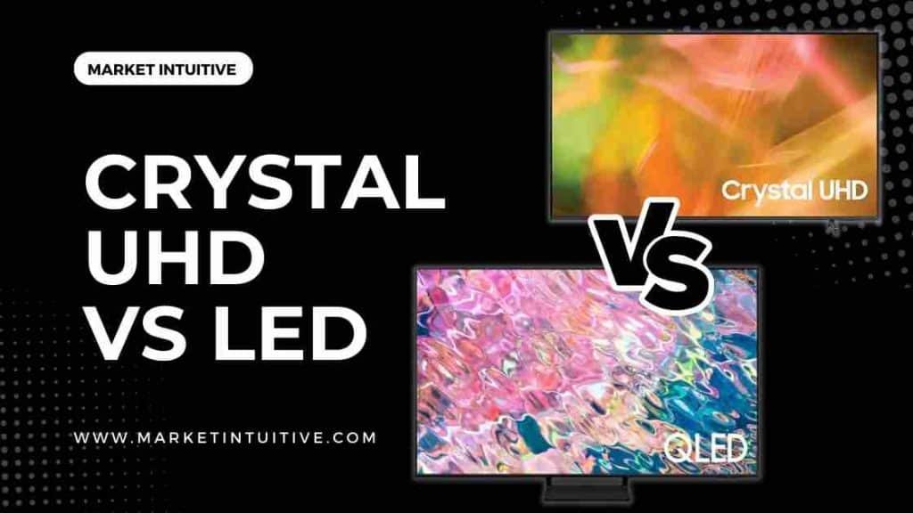 Crystal UHD vs LED: Which One Is Best For You? - Market Intuitive