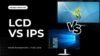 LCD vs IPS: Which Display Is Better For Your Needs? - Market Intuitive