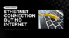 Ethernet Connection But No Internet: 7 Best Tips And Fixes
